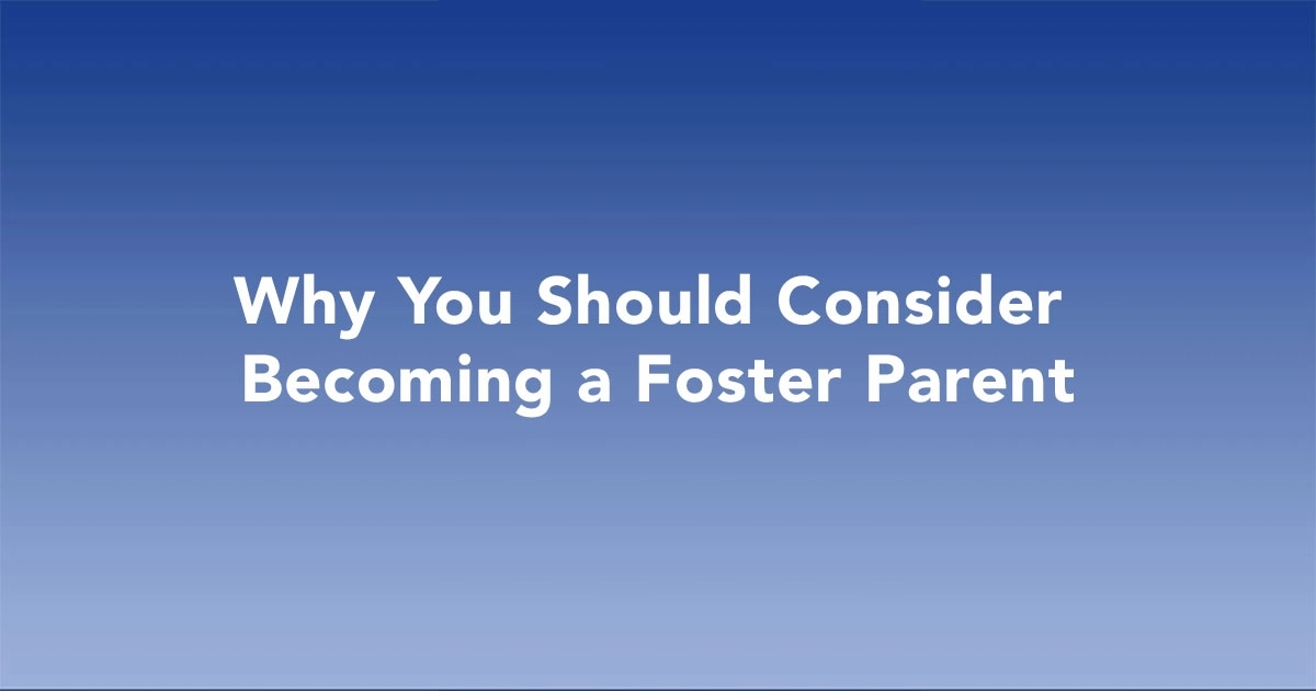Why You Should Consider Becoming a Foster Parent